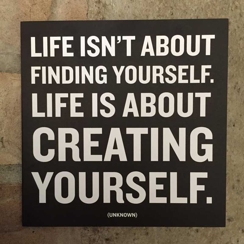 Life isn't about finding yourself. Life is about creating yourself.